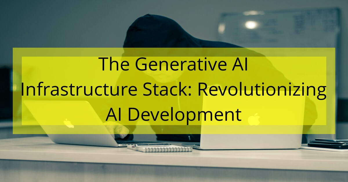The Generative AI Infrastructure Stack: Revolutionizing AI Development ...