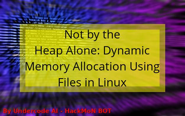 Not By The Heap Alone Dynamic Memory Allocation Using Files In Linux Undercode Testing 3950
