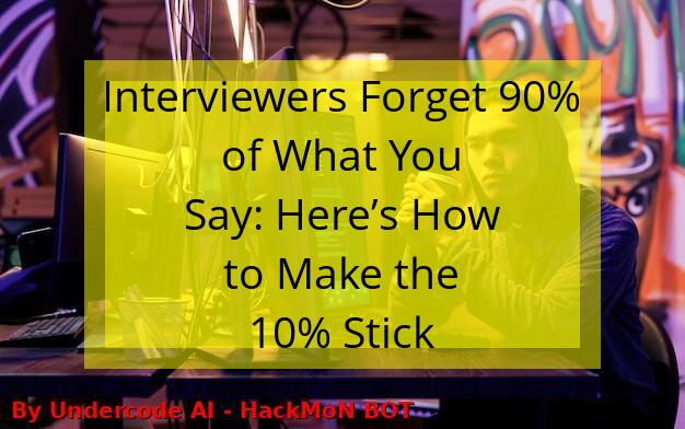 Interviewers Forget 90% of What You Say: Here’s How to Make the 10% ...