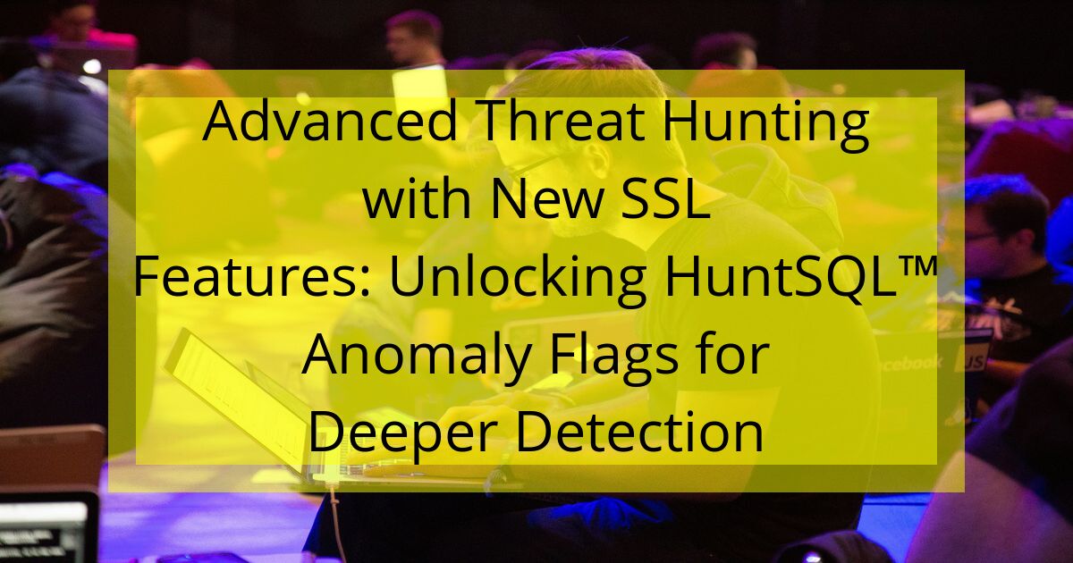 Advanced Threat Hunting with New SSL Features: Unlocking HuntSQL ...