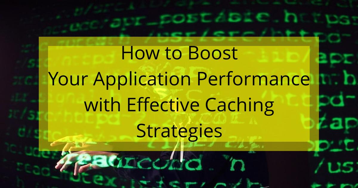 How To Boost Your Application Performance With Effective Caching